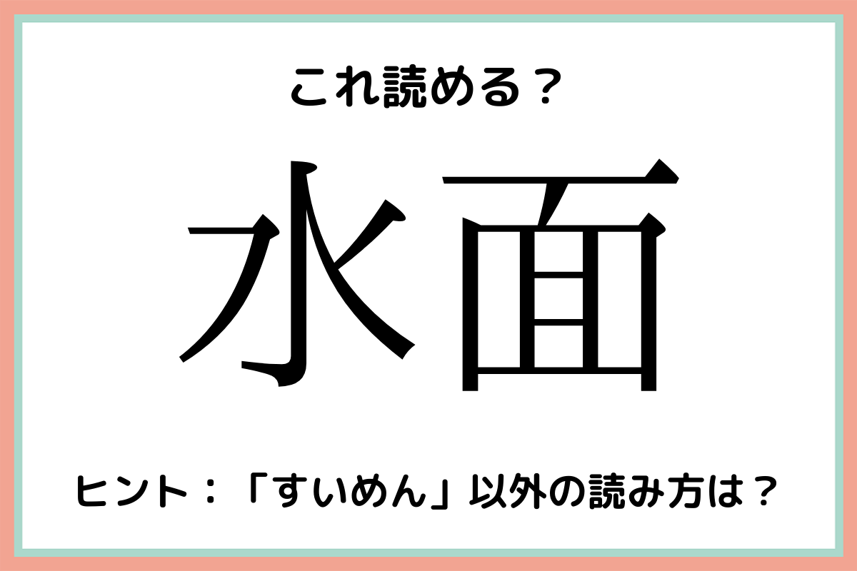 「水面」って「すいめん」以外になんて読む…？意外と読めない《難読漢字》4選 – lamire [ラミレ]